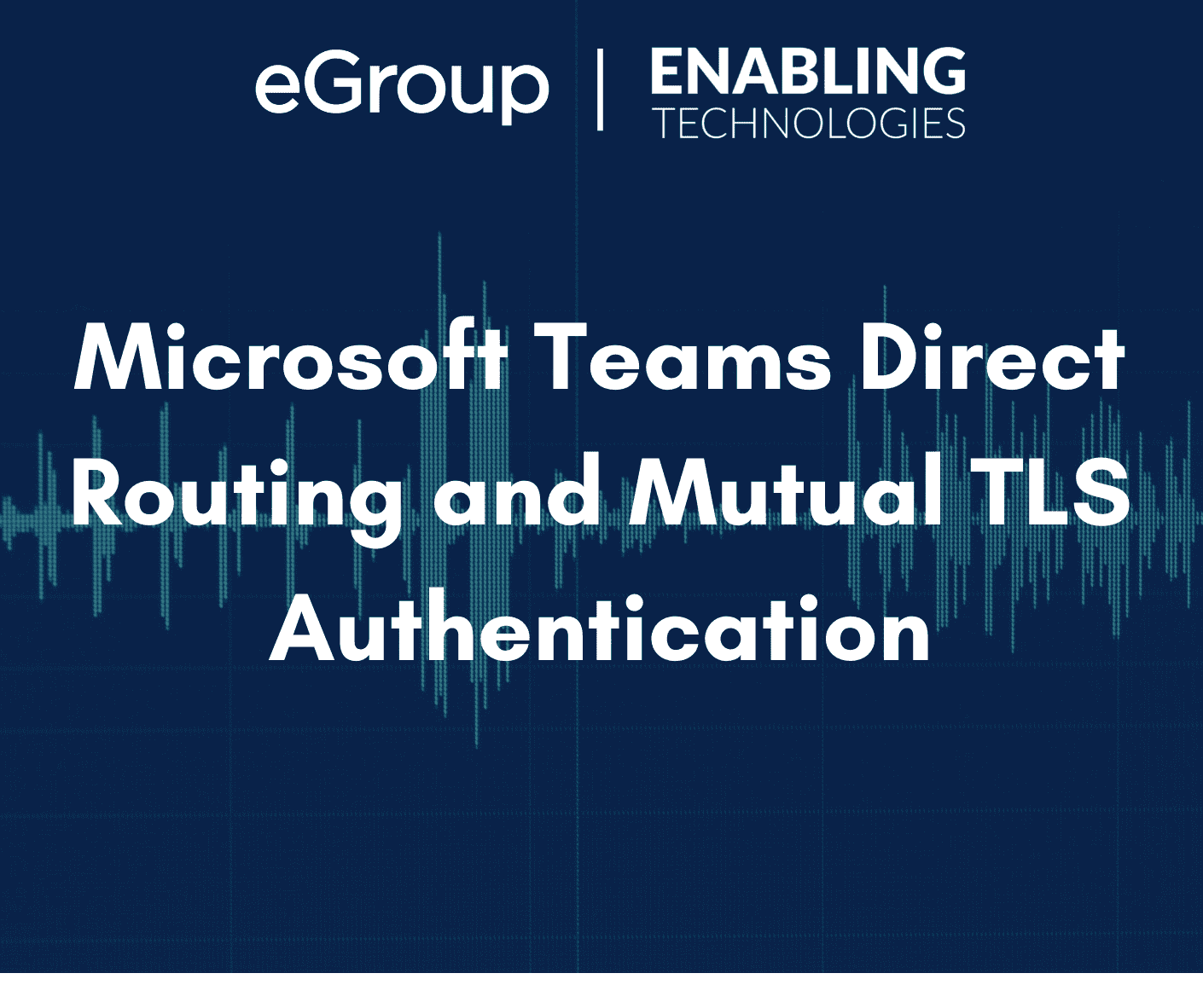 Microsoft Teams Direct Routing and Mutual TLS Authentication - eGroup US Microsoft Teams Direct Routing and Mutual TLS Authentication - eGroup US